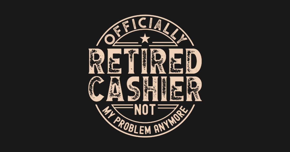 Retired Cashier - Funny Cashier slogan - Retired Cashier - T-Shirt ...