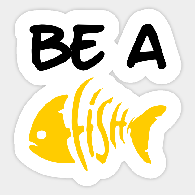 BE A GOLDFISH - Be A Goldfish - Sticker | TeePublic