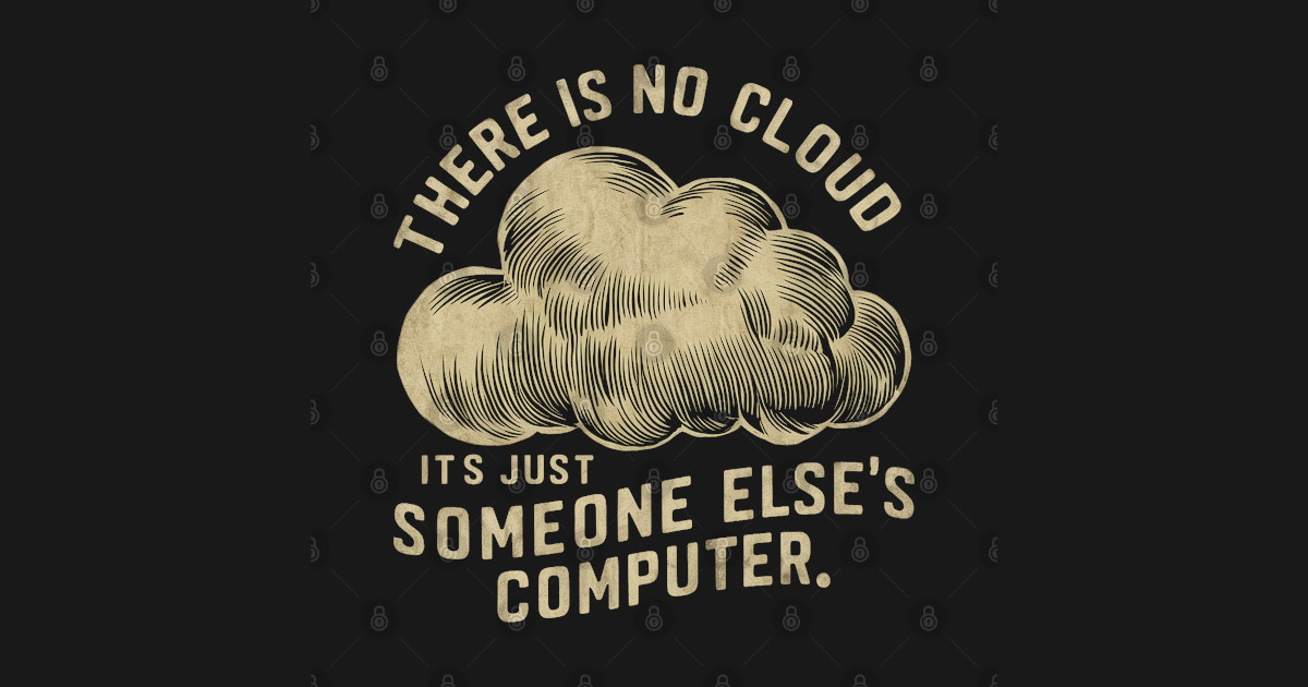 There is no cloud it's just someone else's computer - There Is No Cloud - T-Shirt | TeePublic