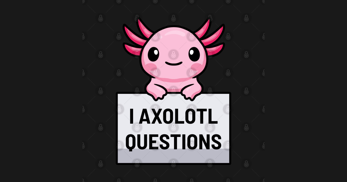I Axolotl Questions - Axolotls Of The World - T-Shirt | TeePublic
