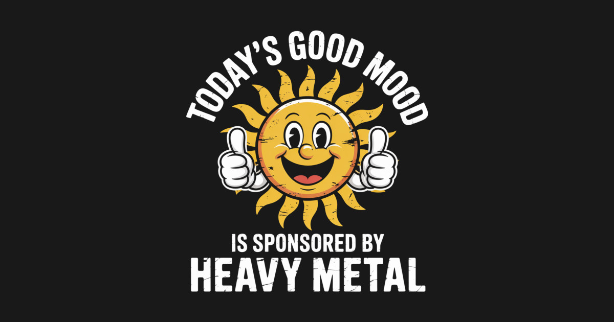 Today's Good Mood is Sponsored by Heavy Metal - Funny Quote - T-Shirt ...