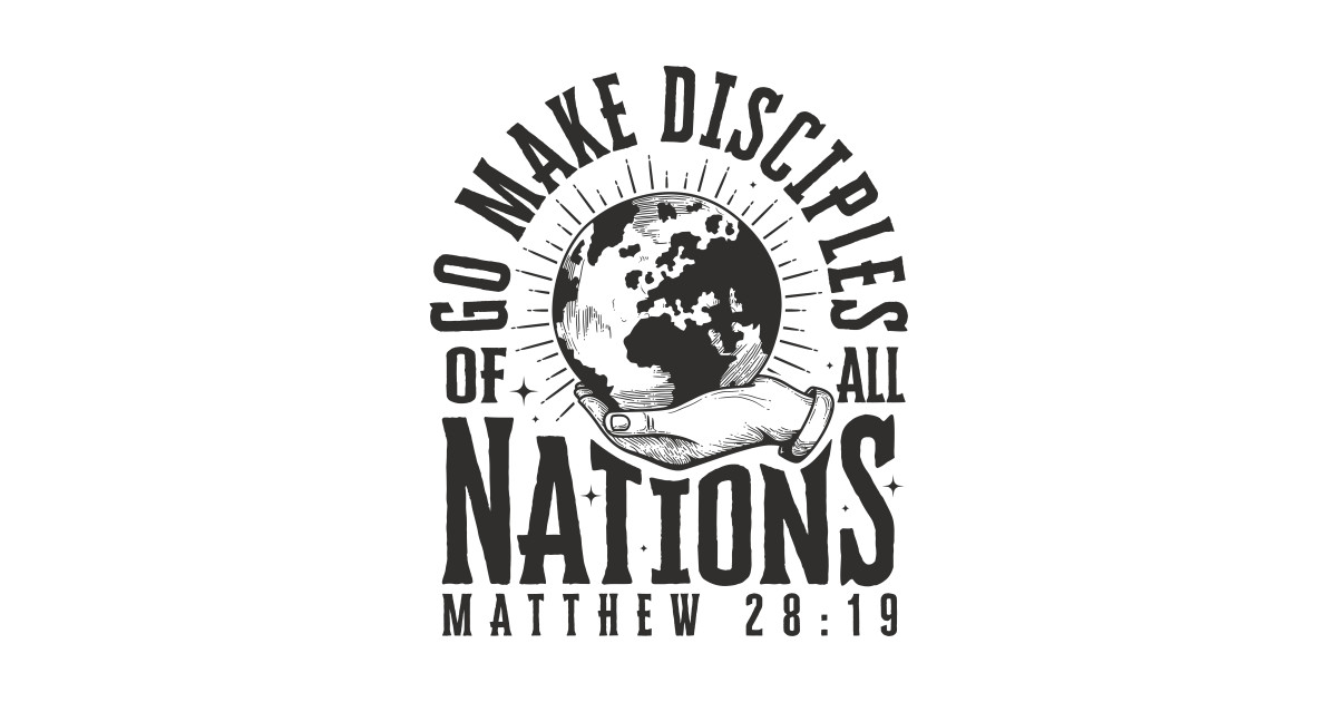 Go Make Disciples Of All Nations - Go Make Disciples Of All Nations - T ...