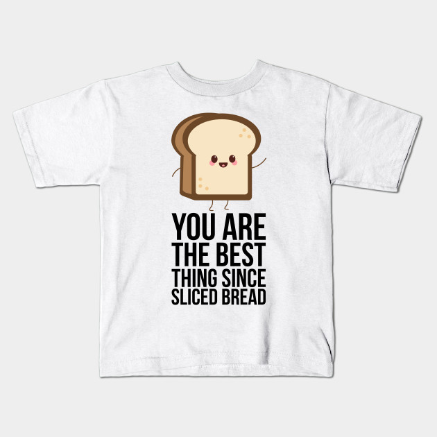 You Are The Best Thing Since Sliced Bread - Bread Puns - Kids T-Shirt ...