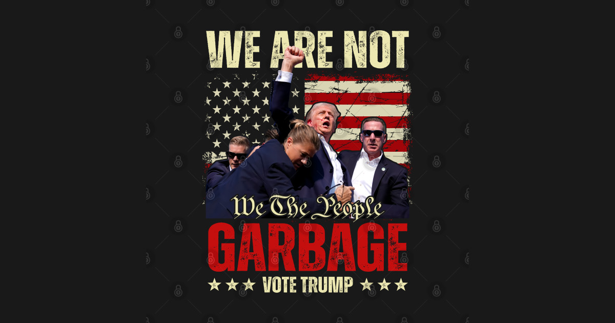 We Are Not Garbage VoteTrump 2024 Trump Supporter Garbage - We Are Not ...