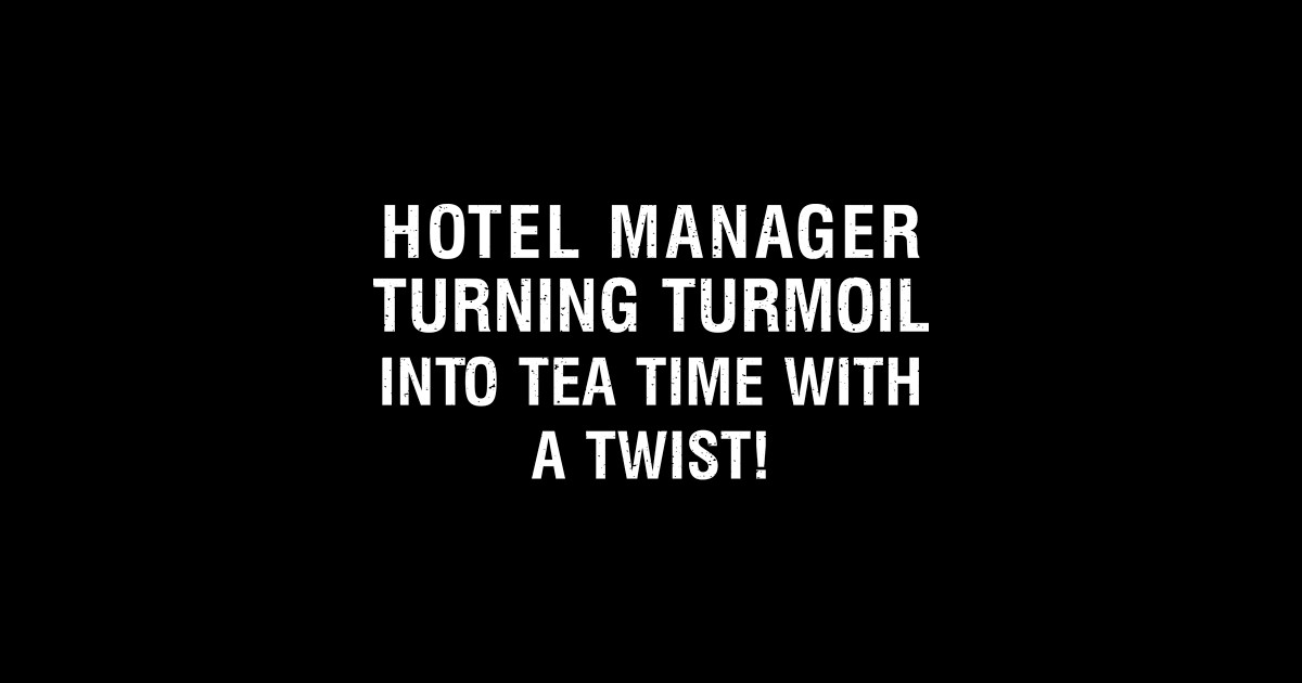 Hotel Manager Turning Turmoil into Tea Time with a Twist! - Hotel ...