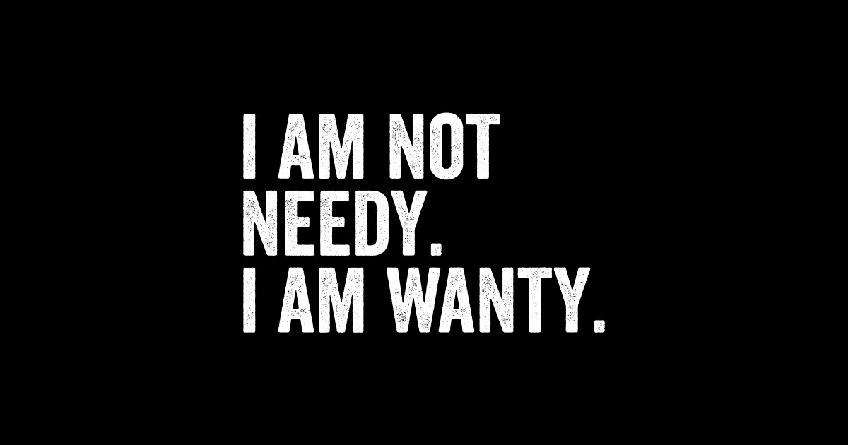 I Am Not Needy. I Am Wanty. - Needy - Sticker | TeePublic
