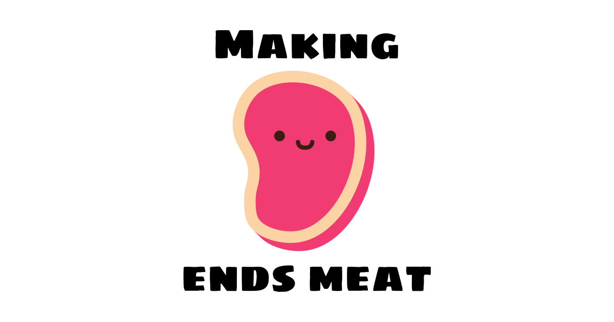 Making Ends Meat | Cute Meat Pun - Meat - T-Shirt | TeePublic