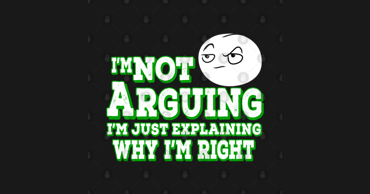 I'm Not Arguing I'm Just Explaining Why I'm Right Green - Silly Quotes ...