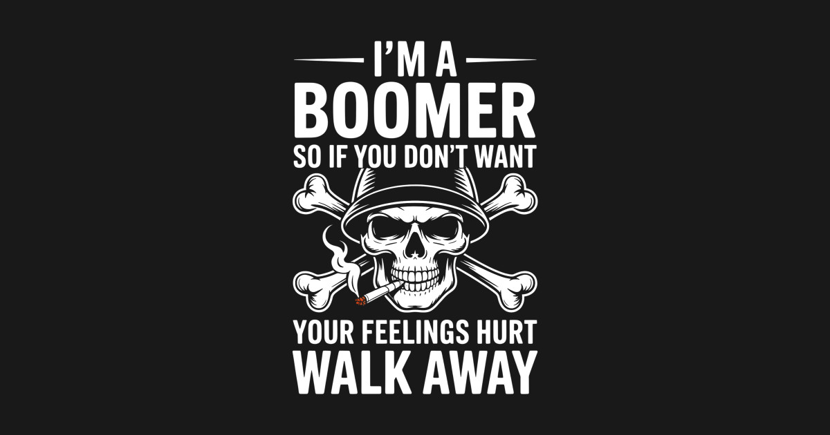 I'm A Boomer So If You Don't Want Your Feelings Hurt Walk - Boomer - T ...