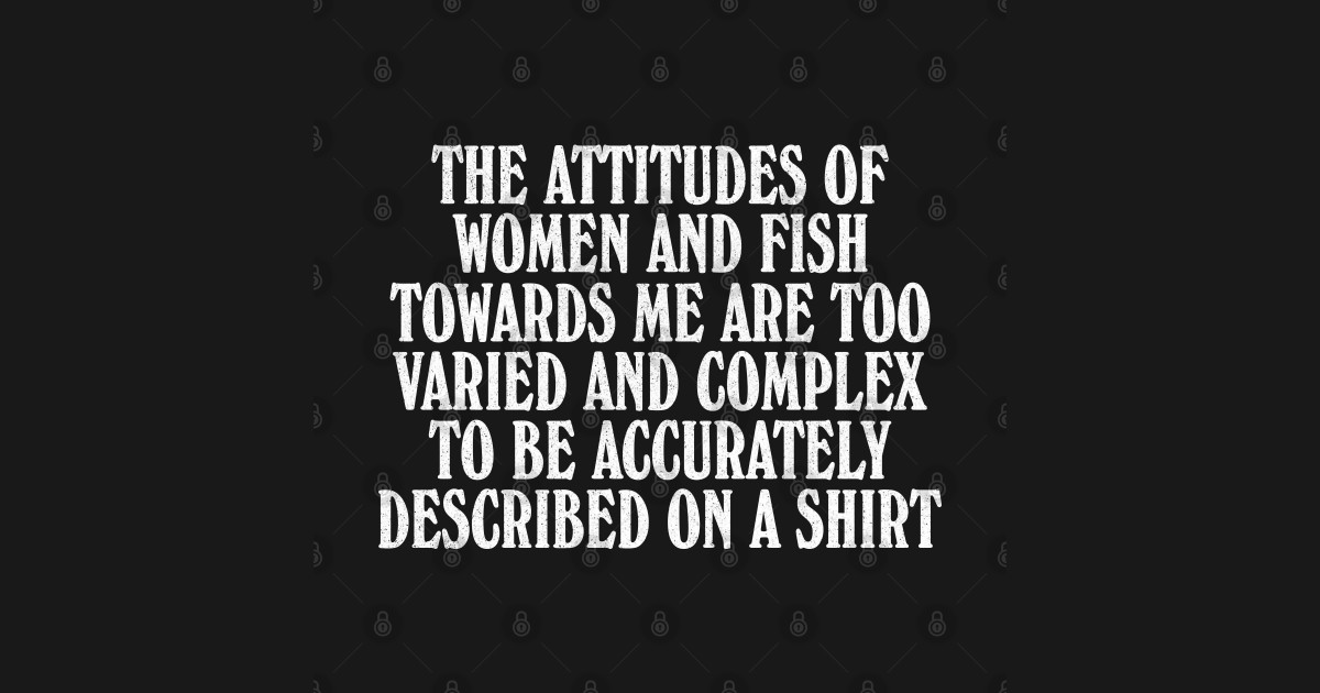 The Attitudes of Women and Fish Towards Me Are Too Varied and Complex ...