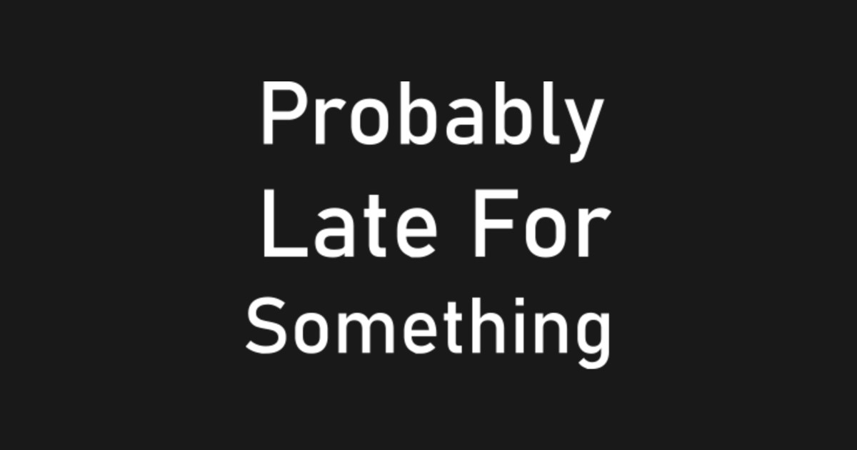 Probably Late For Something - Probably Late For Something - T-Shirt ...