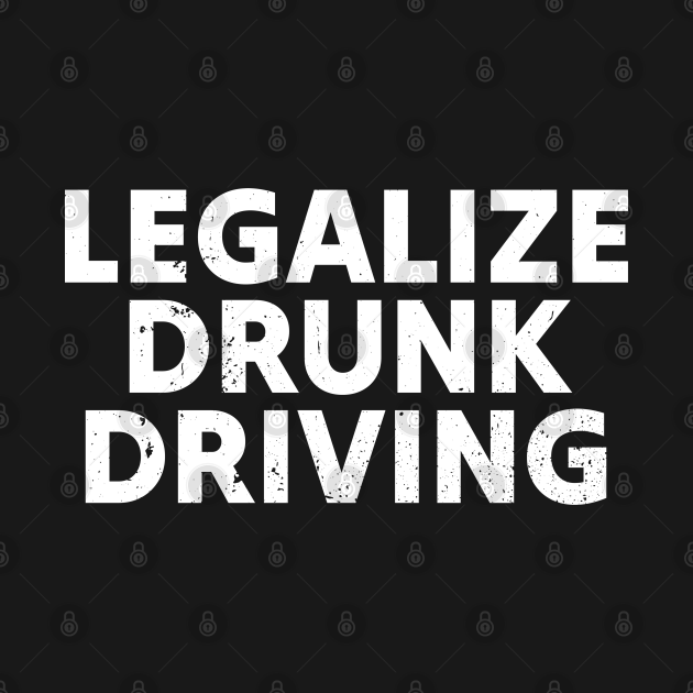 Funny Drinking Legalize drunk driving - white grunge - Funny Drinking ...