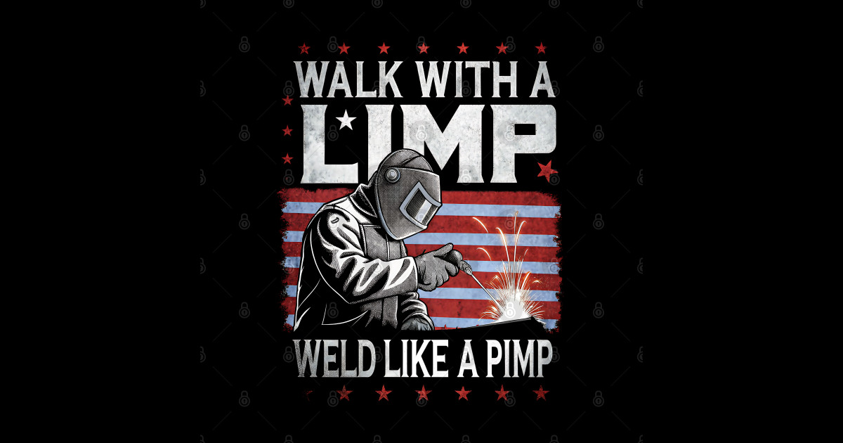 Walk With A Limp Weld Like A Pimp Welding Welder - A Limp Pimp ...