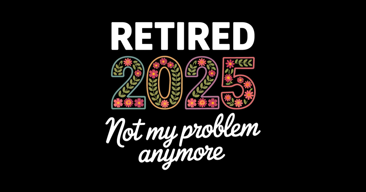 Retirement 2025 Women Retired 2025 Not My Problem - Retirement 2025 ...