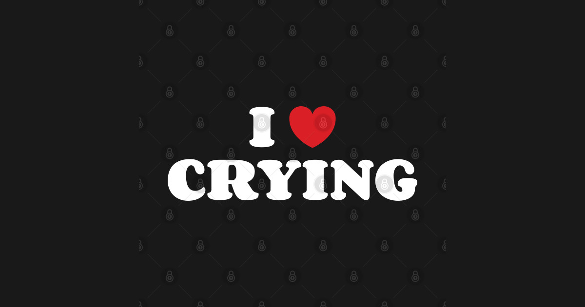 I Love Crying v3 - I Heart Crying - T-Shirt | TeePublic