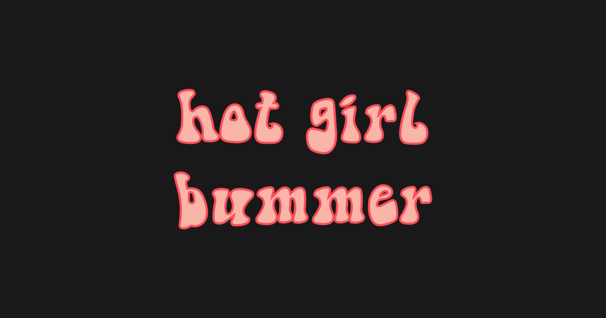 Hot Girl Bummer - Hot - T-Shirt | TeePublic
