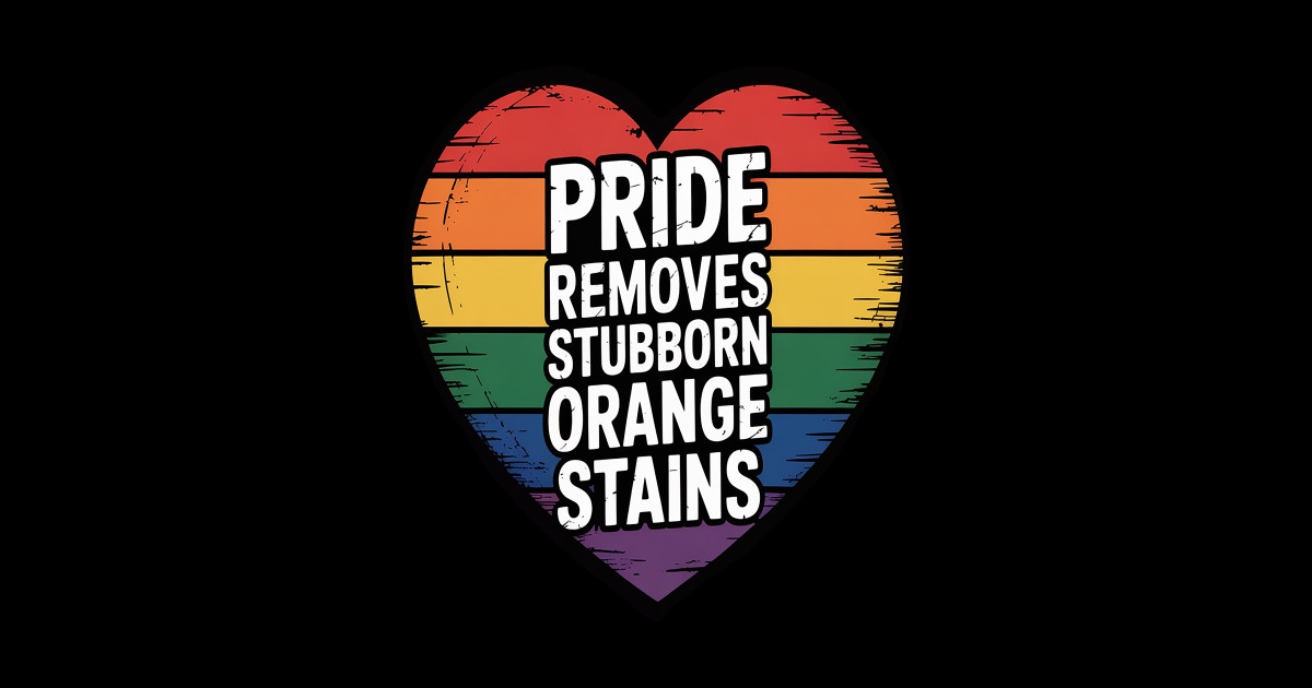 Pride Removes Stubborn Orange Stains Trump Pride Month LGBTQ - Pride ...