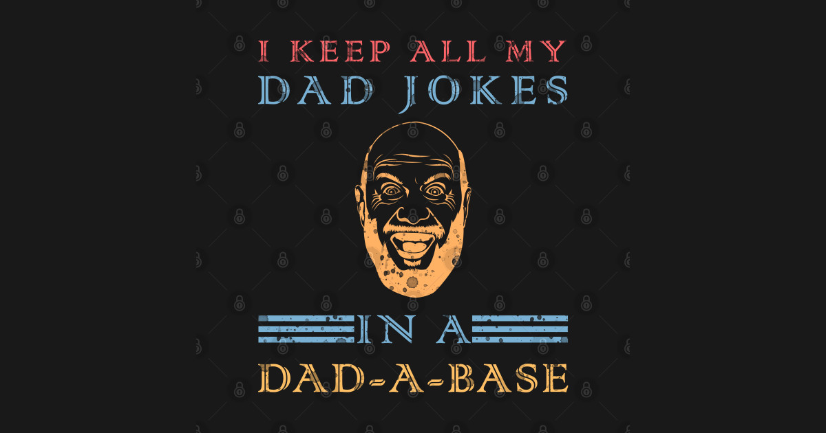 I Keep All My Dad Jokes in a Dad a Base Face - I Keep All My Dad Jokes ...