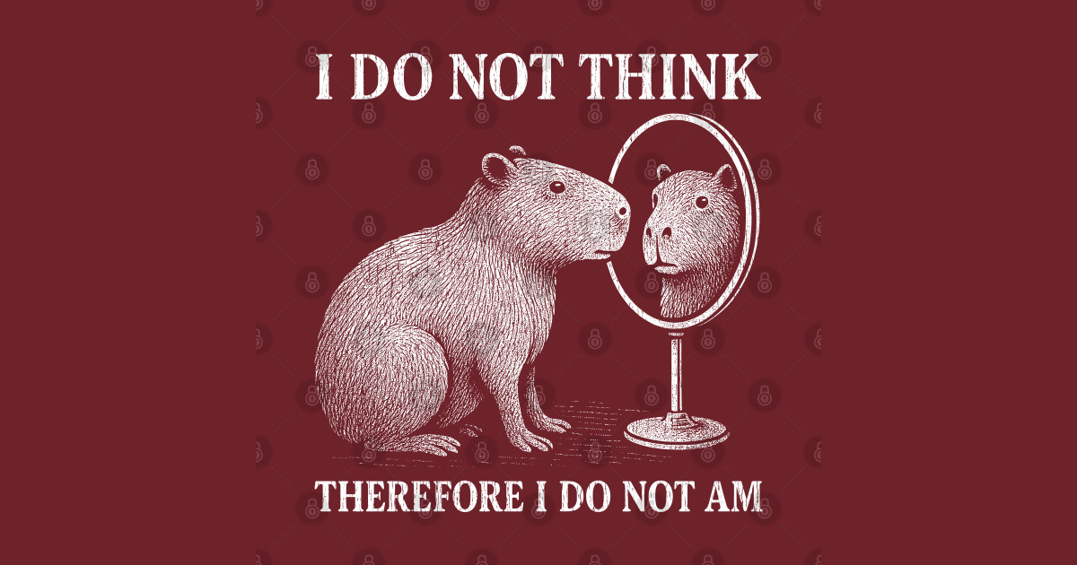 I Do Not Think Therefore I Do Not Am - Funny capybara Meme - Capybara ...