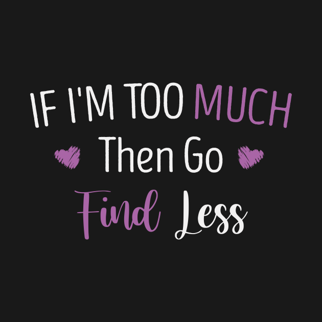 If I'm Too Much Then Go Find Less Funny Girls Quote Heart Gift idea ...