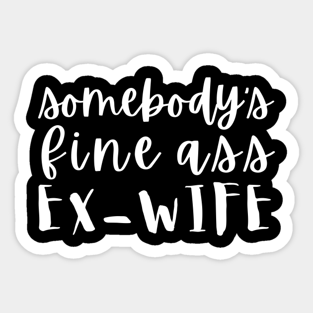 Somebody's Fine Ass Ex-Wife - Ex Wife - Sticker | TeePublic