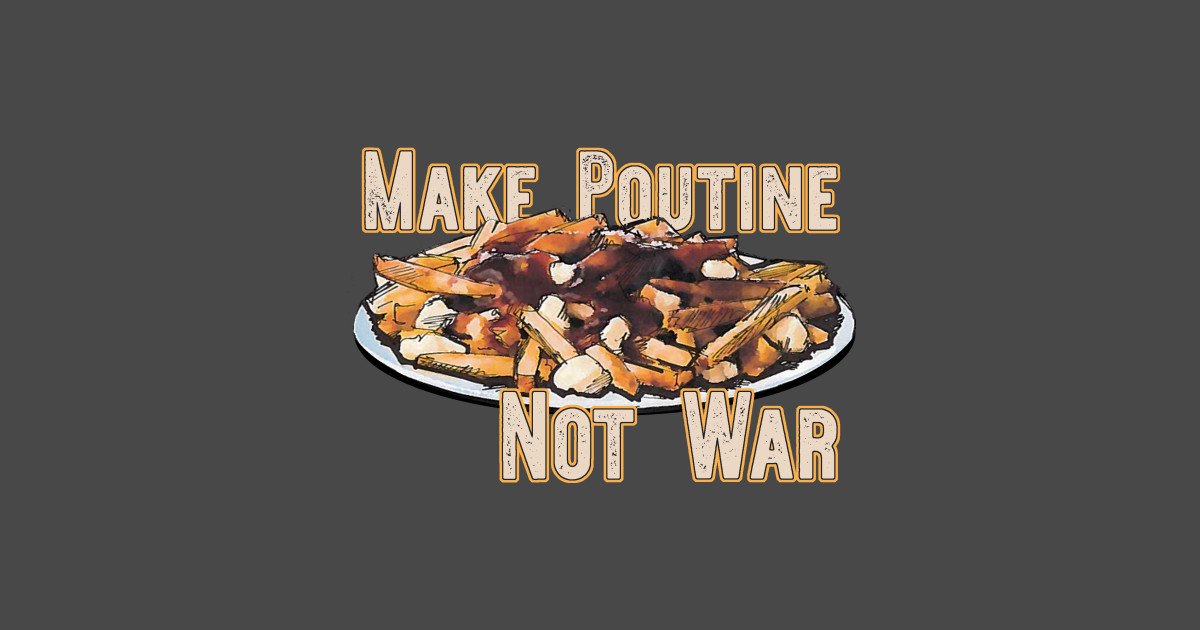 Make Poutine Not War - Poutine - T-Shirt | TeePublic