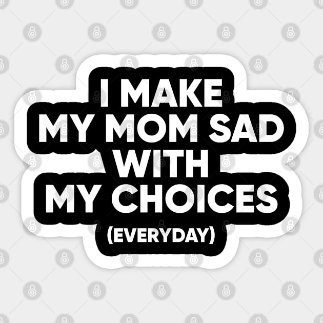 I make my Mom sad with my choices - Mom - Sticker | TeePublic