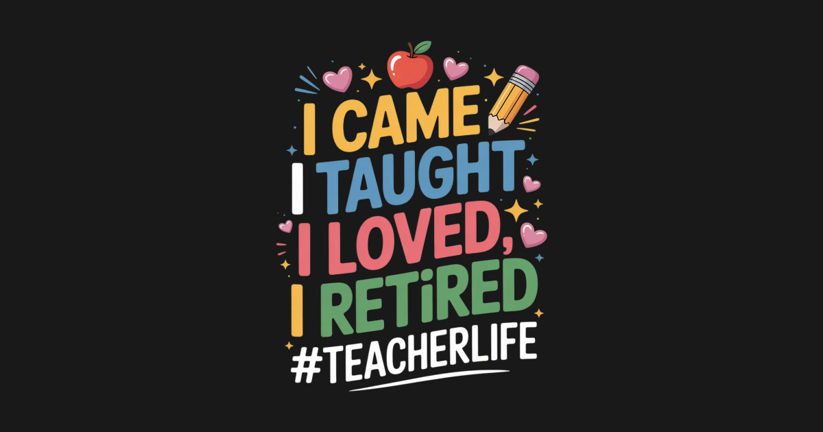 I Came I Taught I Loved I Retired Funny Teacher Retirement - I Came I ...