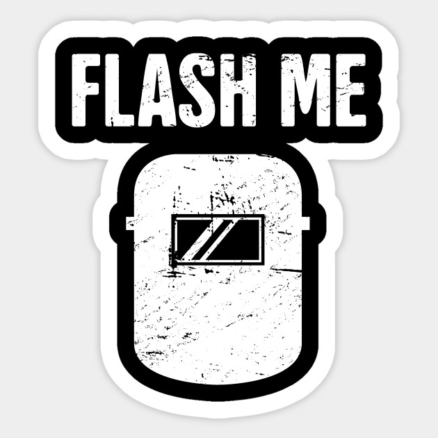 Flash Me | Funny Welder Welding Gift - Welder - Sticker | TeePublic