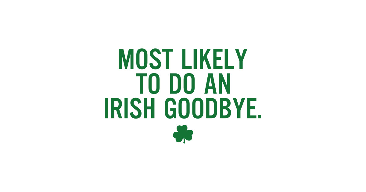 Most Likely To Do An Irish Goodbye - St Patricks Day - T-Shirt | TeePublic