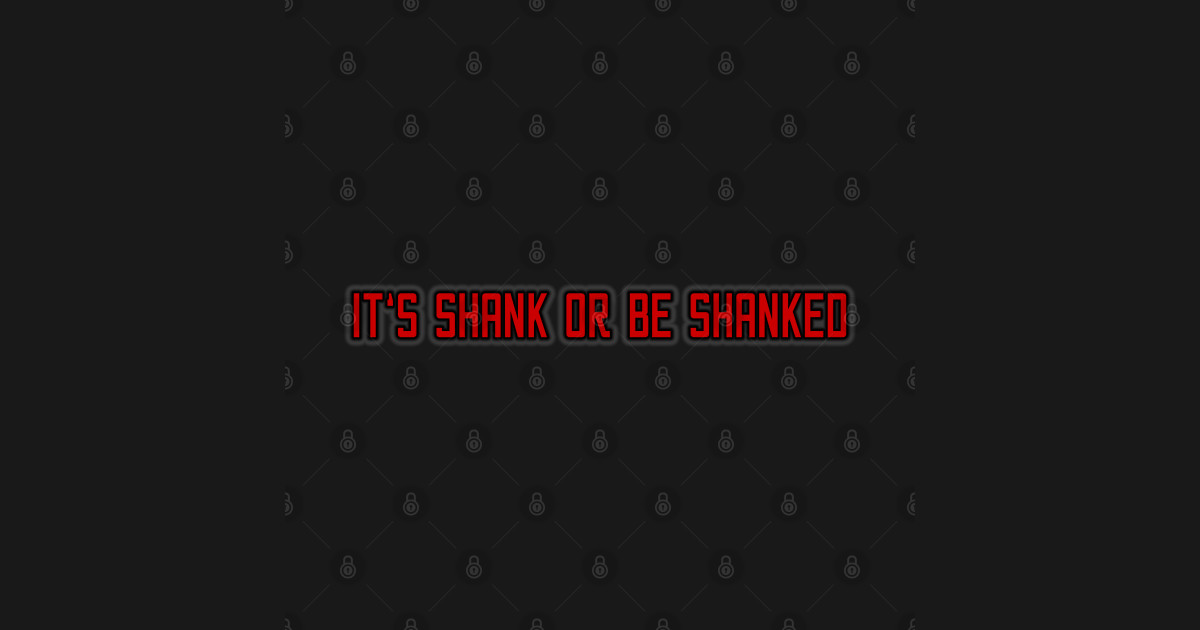 It's Shank or Be Shanked - Shank - T-Shirt | TeePublic