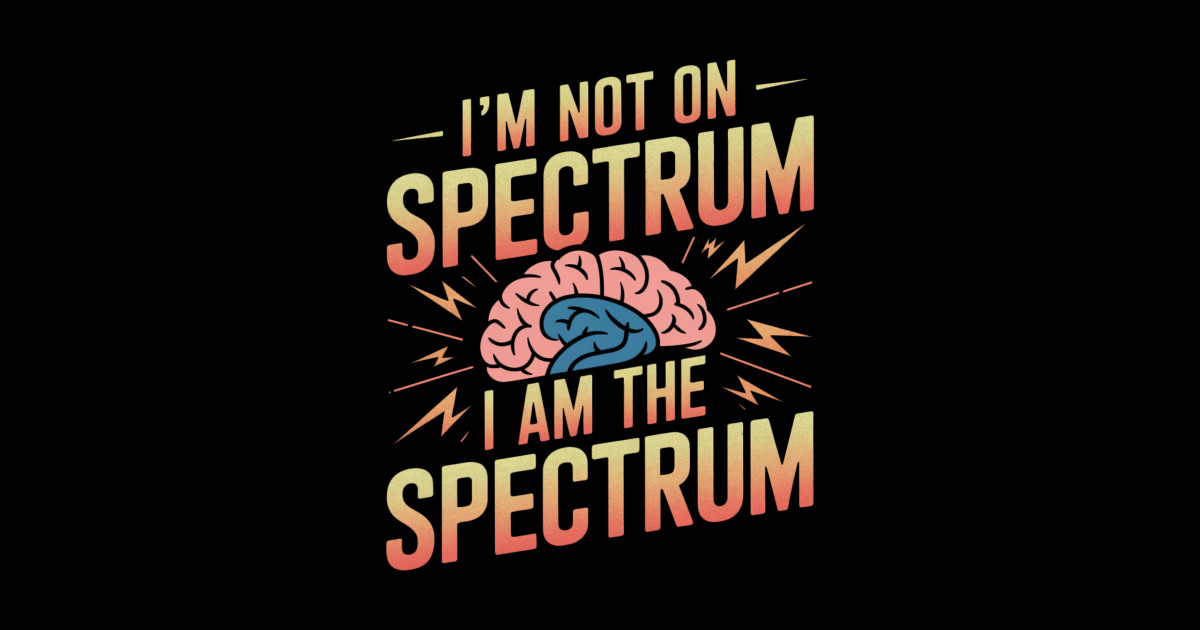 I'm not on the spectrum I am the spectrum - Im Not On The Spectrum ...