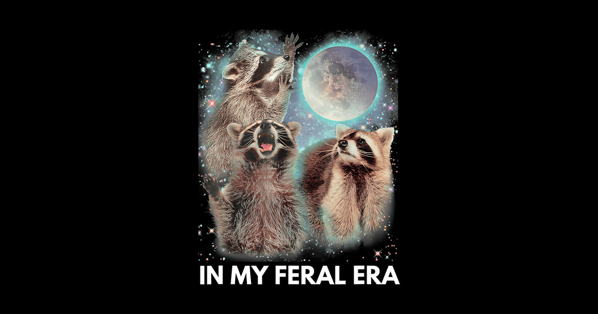 In My Feral Era Racoons Howling At The Moon Racoons Meme - In My Feral ...