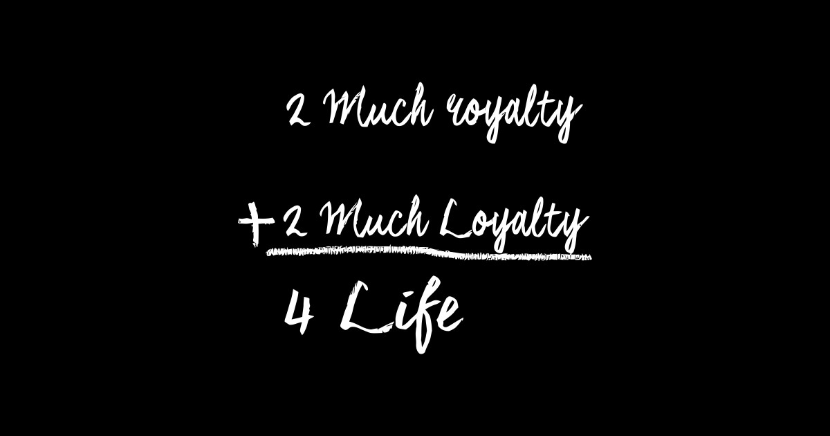 2 Much royalty +2 Much Loyalty = 4 Life - Life - Sticker | TeePublic