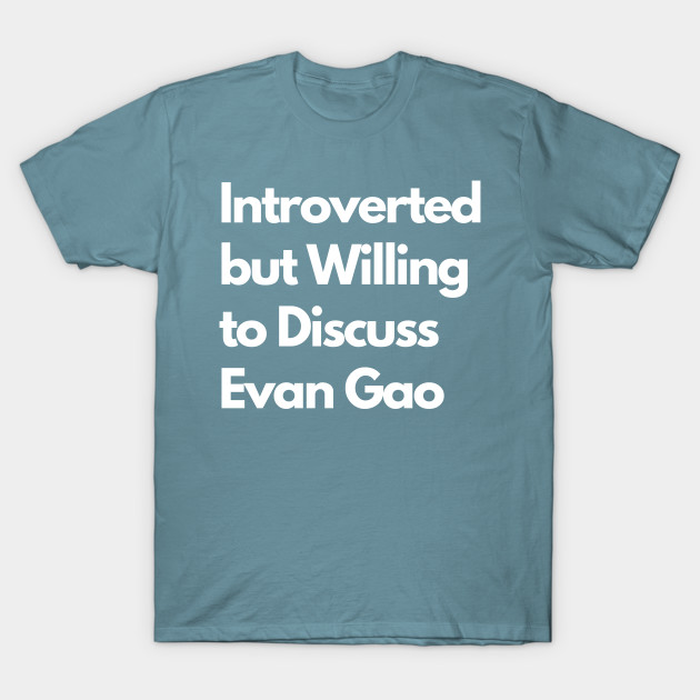 Introverted but Willing to Discuss Evan Gao - Evan Gao - T-Shirt sold ...
