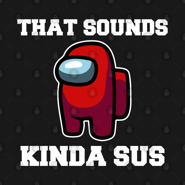 That sounds kinda sus - That Sounds Kinda Sus - T-Shirt | TeePublic