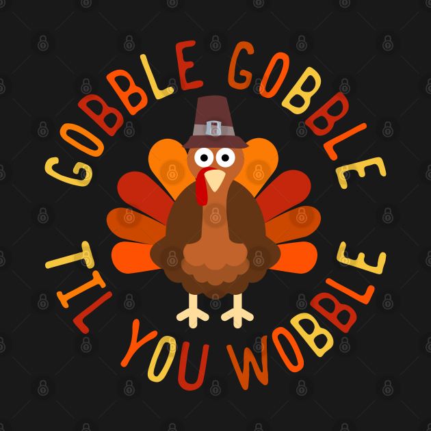Gobble Gobble Til You Wobble Thanksgiving Turkey Thanksgiving Turkey