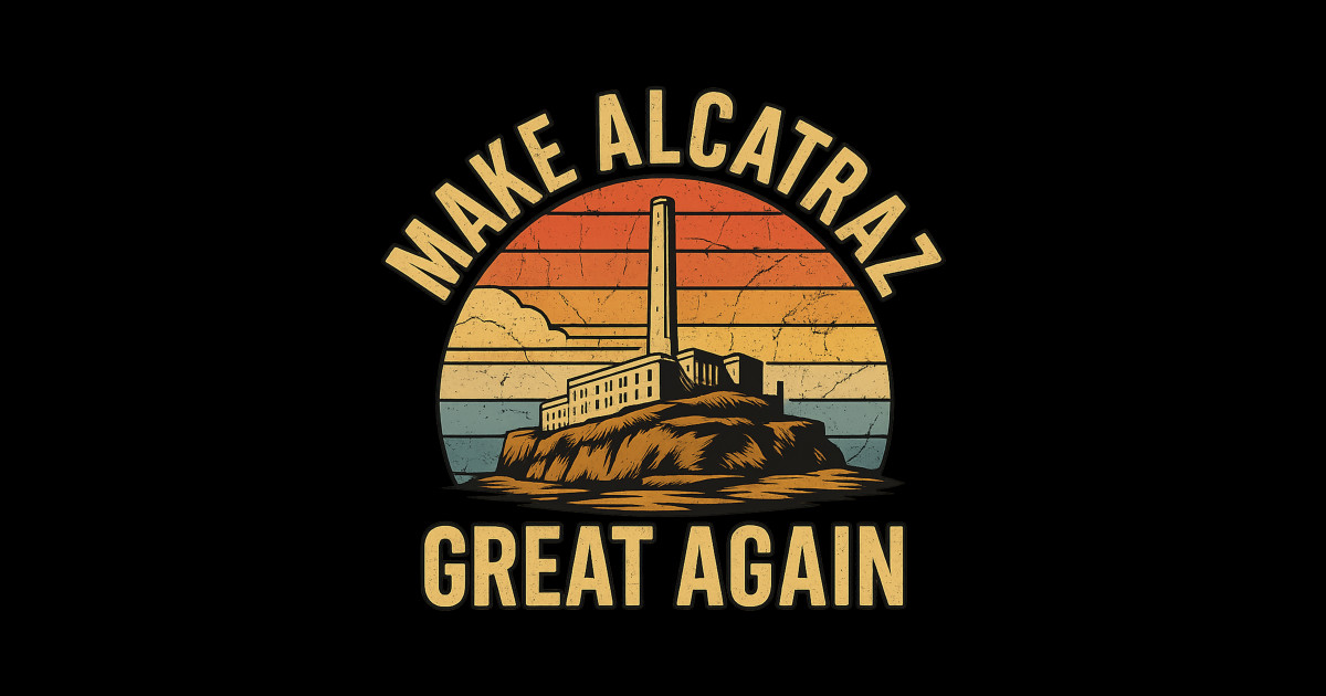 Make Alcatraz Great Again - Make Alcatraz Great Again - Posters and Art ...