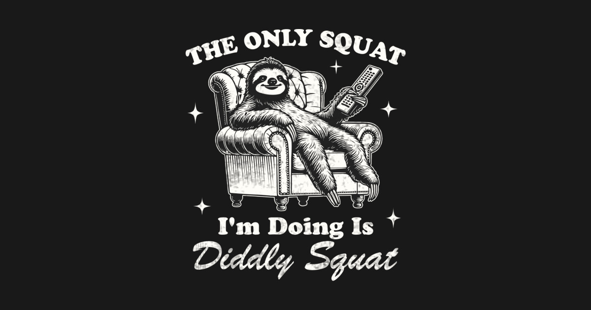 The Only Squat Im Doing Is Diddly Squat Funny Lazy Sloth Meme - The ...