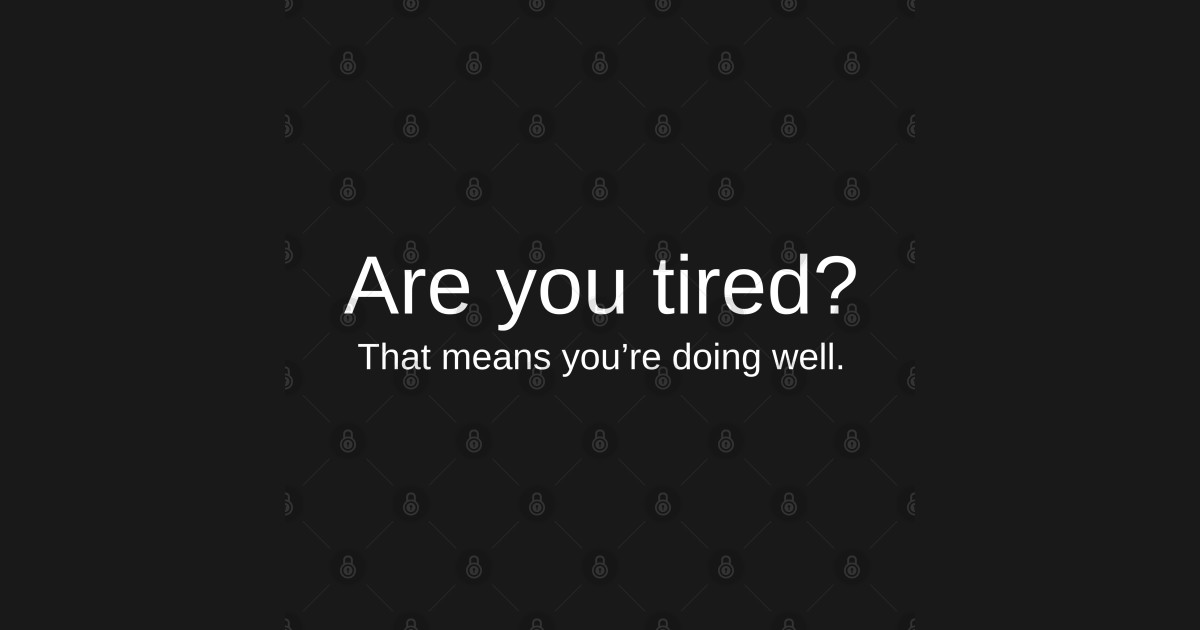 Are You Tired? That Means You're Doing Well Inspirational Motivational ...