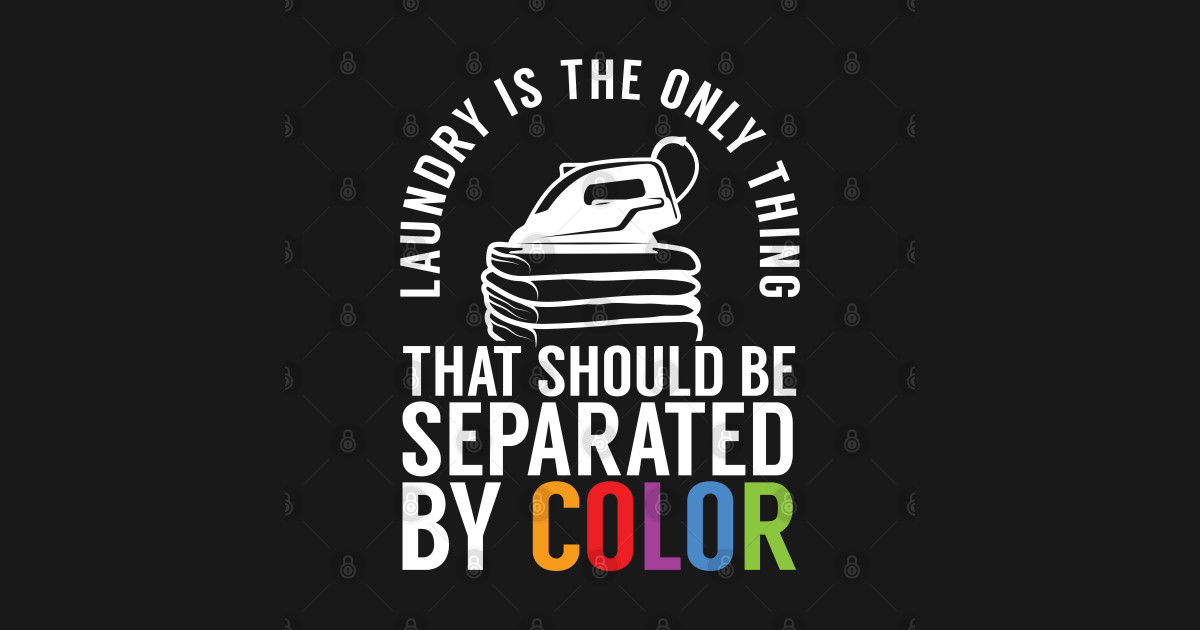 Only Thing Separated by Color Should Be Laundry - Racial Awareness - T ...