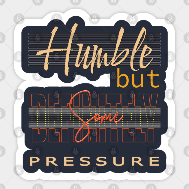 Humble But Definitely Some Pressure - Typography Apparel - Sticker ...