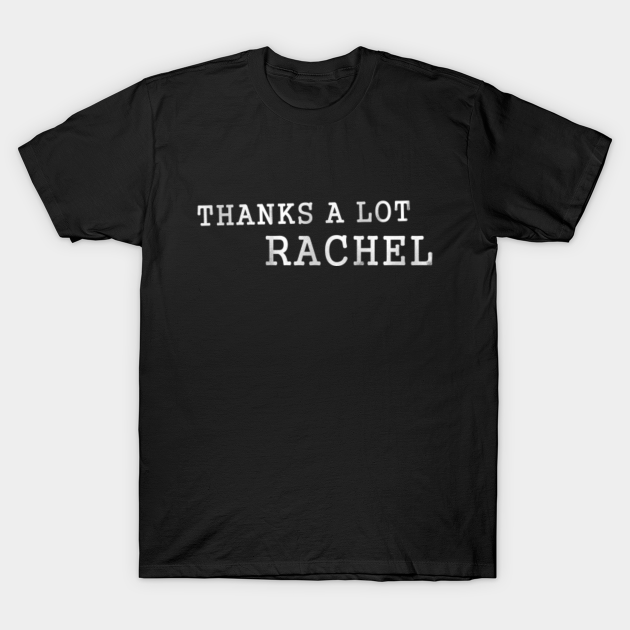 Thanks A Lot Rachel Meme - Thanks A Lot Rachel - T-Shirt | TeePublic