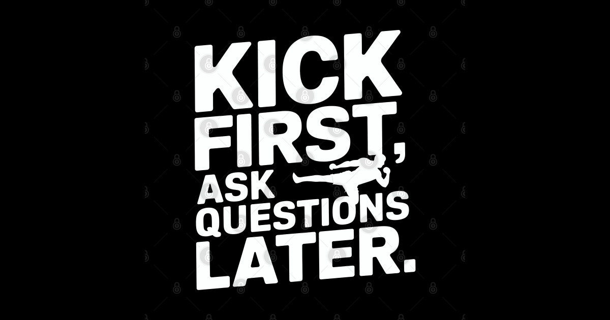 Kick First, Ask Questions Later - Karate - Sticker | TeePublic