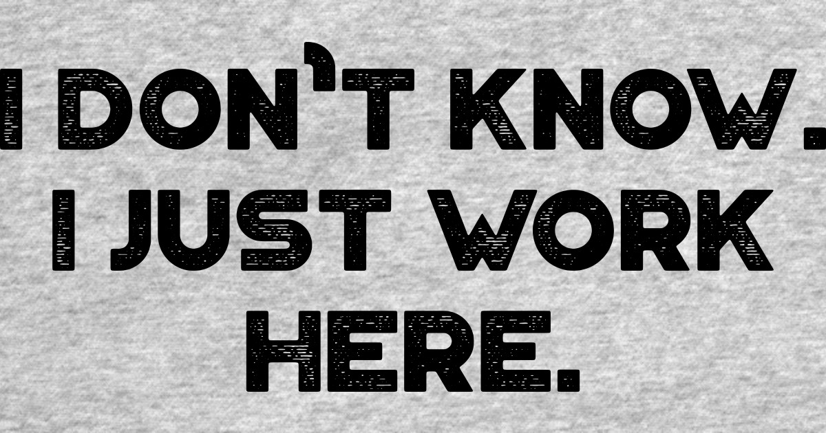 Funny I Don't Know I Just Work Here - I Dont Know I Just Work Here - T ...