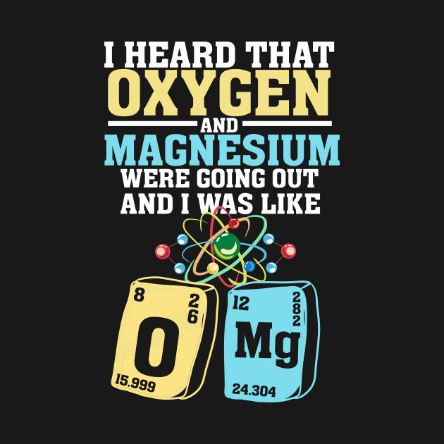 Oxygen and Magnesium OMG - Funny Nerd Chemistry - Overreacting - T ... Oxygen and Magnesium OMG - Funny Nerd Chemistry - Overreacting - T ...