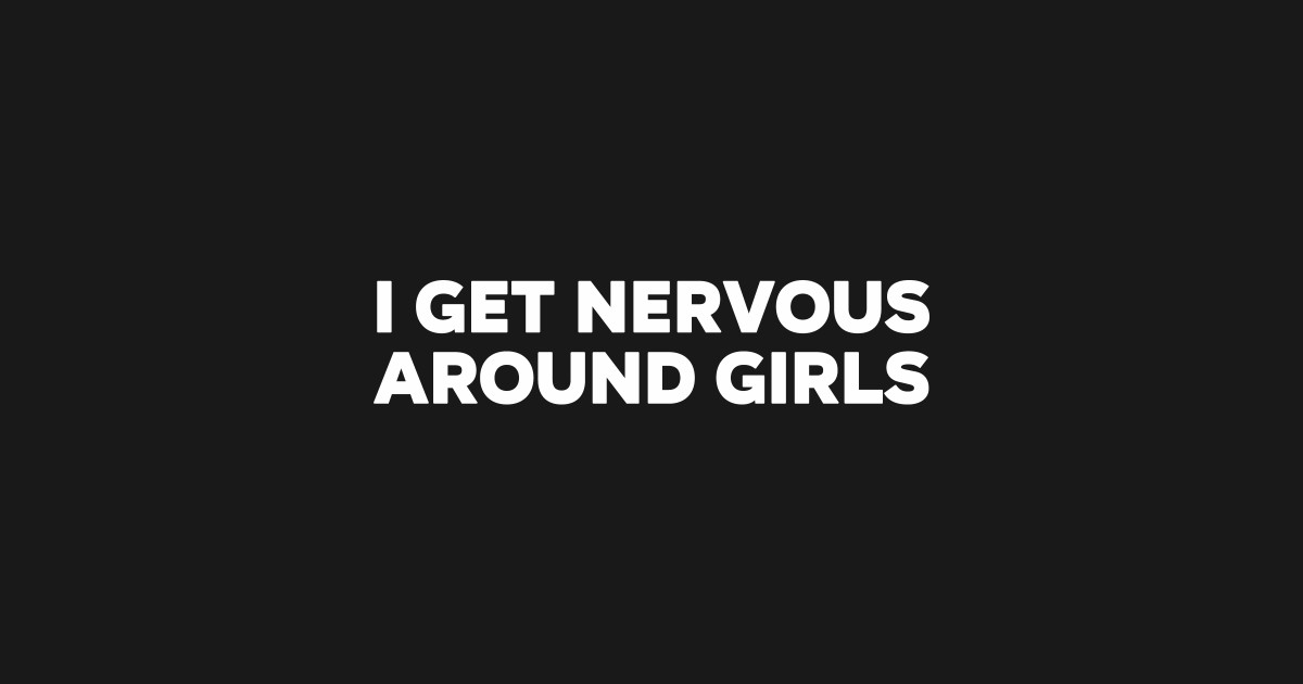 I Get Nervous Around Girls – Funny Awkward Quote Design - I Get Nervous ...