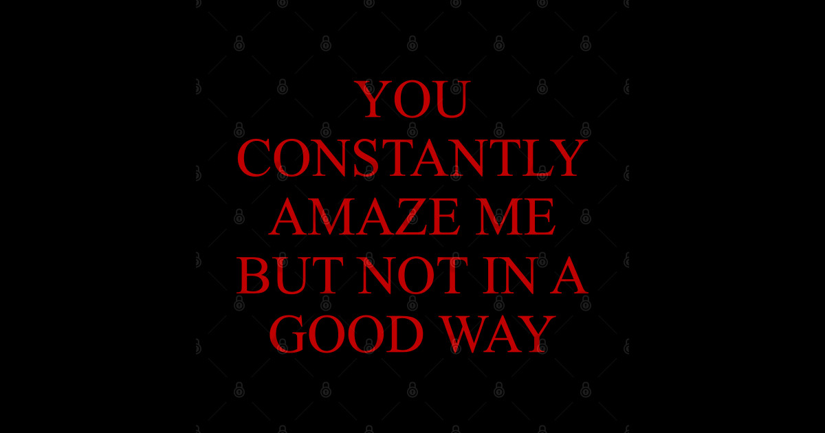 You Constantly Amaze Me But Not In A Good Way Meme Funny You Constantly Amaze Me Sticker
