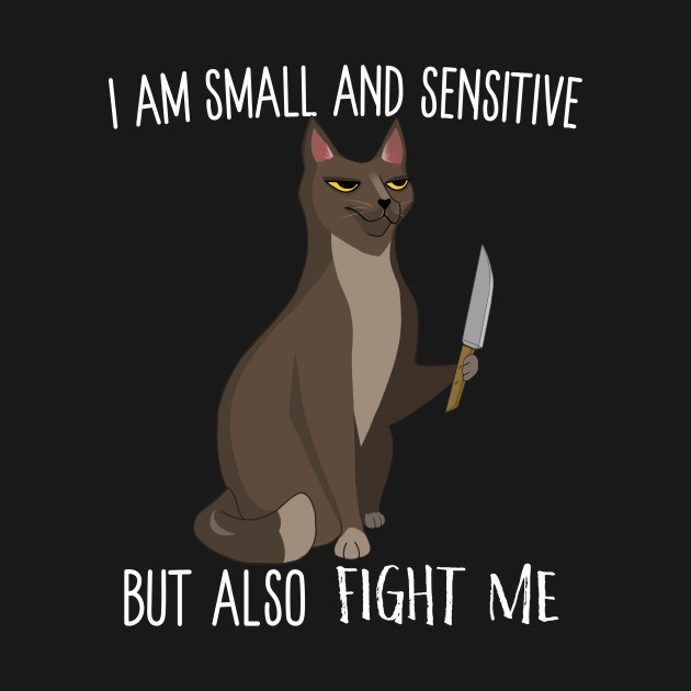 I Am Small And Sensitive But Also Fight Me - Cat Memes - T-Shirt ...