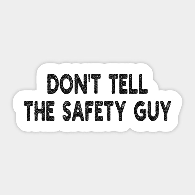 Don't Tell The Safety Guy - Dont Tell The Safety Guy - Sticker | TeePublic